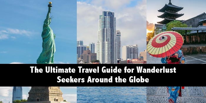 The Ultimate Travel Guide For Wanderlust Seekers Around The Globe