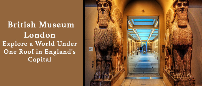 British Museum London: Explore A World Under One Roof In England's Capital