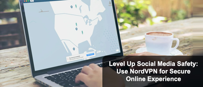 Level Up Social Media Safety: Use NordVPN For Secure Online Experience