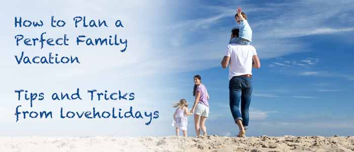 How To Plan The Perfect Family Vacation: Tips And Tricks From Loveholidays.
