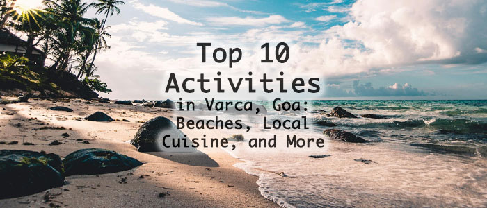 Top 10 Activities In Varca, Goa: Beaches, Local Cuisine, And More