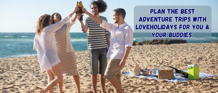 Plan The Best Adventure Trips With Loveholidays For You & Your Buddies